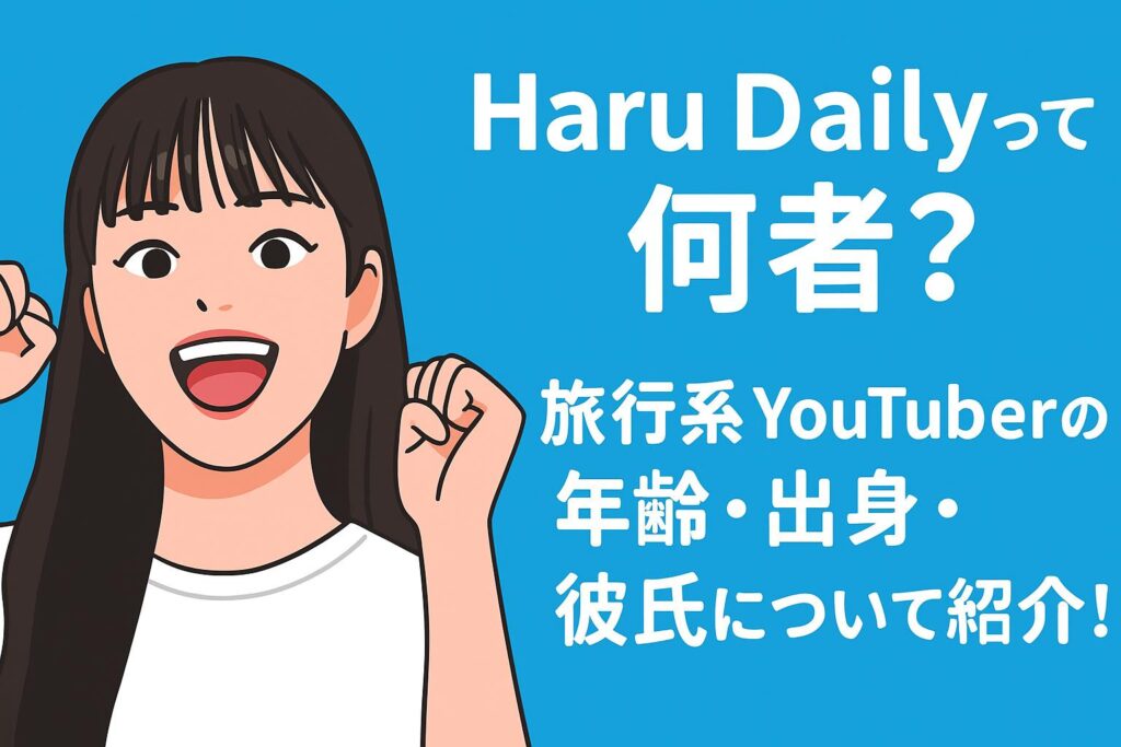 Haru Dailyって何者？旅行系YouTuberの年齢・出身・彼氏について紹介！
